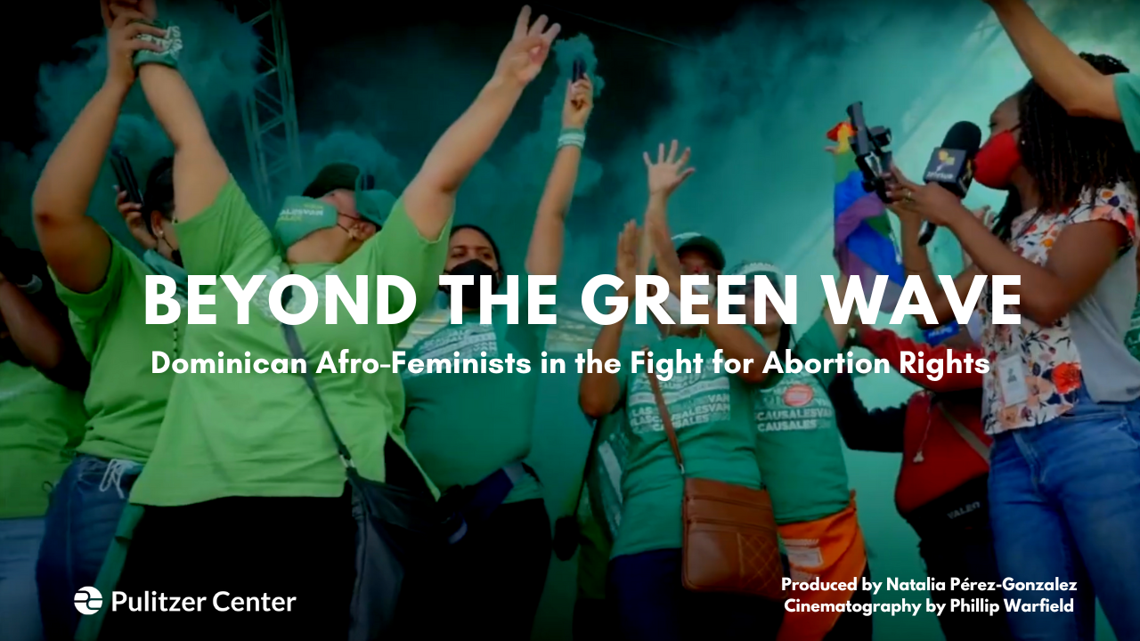 Beyond the Green Wave: Dominican Afro-Feminists Fight for Reproductive Freedom | Pulitzer Center